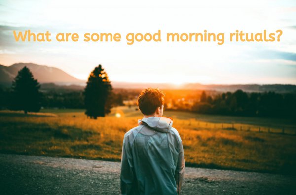 All You Want to Know About Morning Rituals